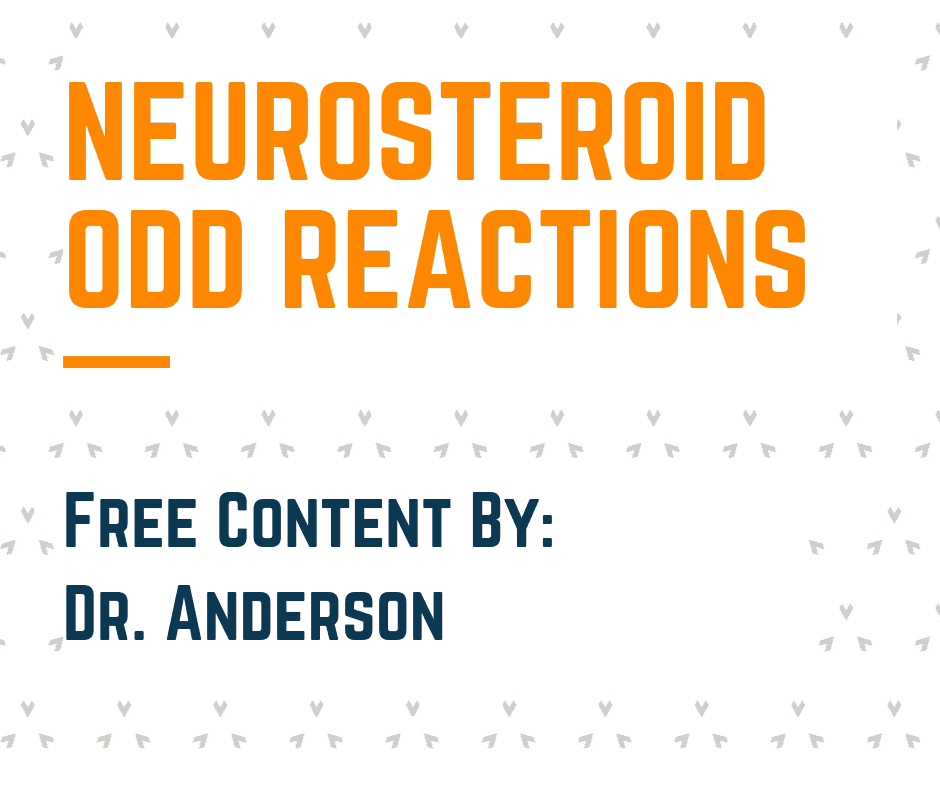 Neurosteroid Odd Reactions - Consult Dr. Anderson